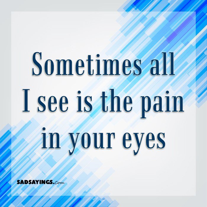 Sometimes all I see is the pain in your eyes - SadSayings.com